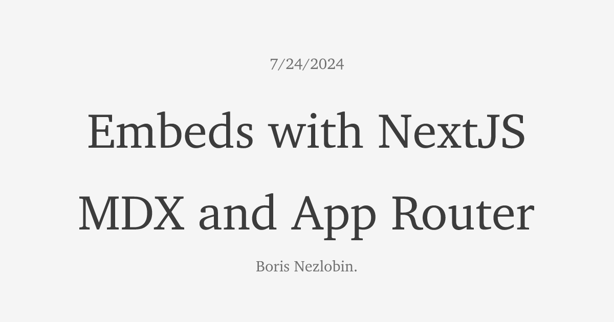 Embeds with NextJS MDX and App Router / Boris Nezlobin.